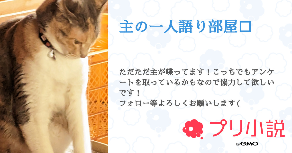 主の一人語り部屋🐱 全1話 【連載中】（チョコpさんの小説） 無料スマホ夢小説ならプリ小説 Bygmo